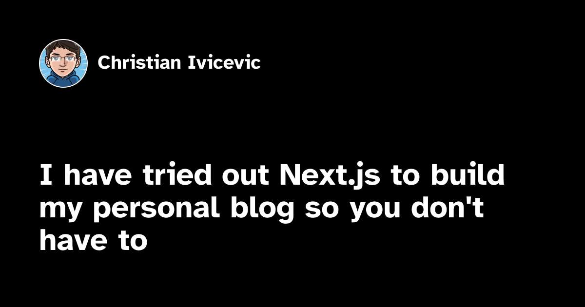 I have tried out Next.js to build my personal blog so you don't have to | Christian Ivicevic